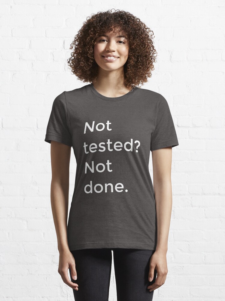 "Not tested? Not done." T-shirt for Sale by hogfish | Redbubble ...
