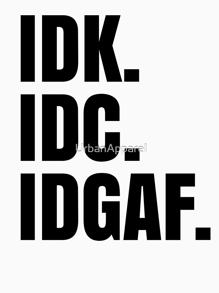 "IDK. IDC. IDGAF." T-shirt for Sale by UrbanApparel | Redbubble ...