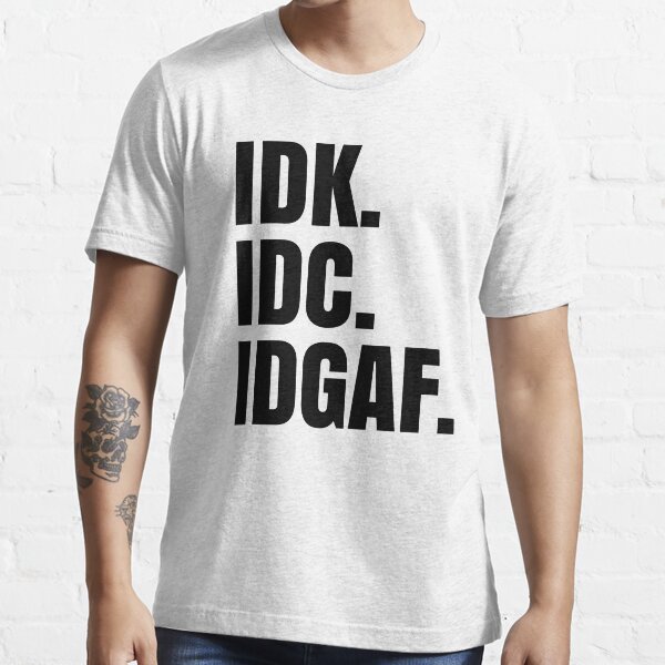 "IDK. IDC. IDGAF." T-shirt for Sale by UrbanApparel | Redbubble ...