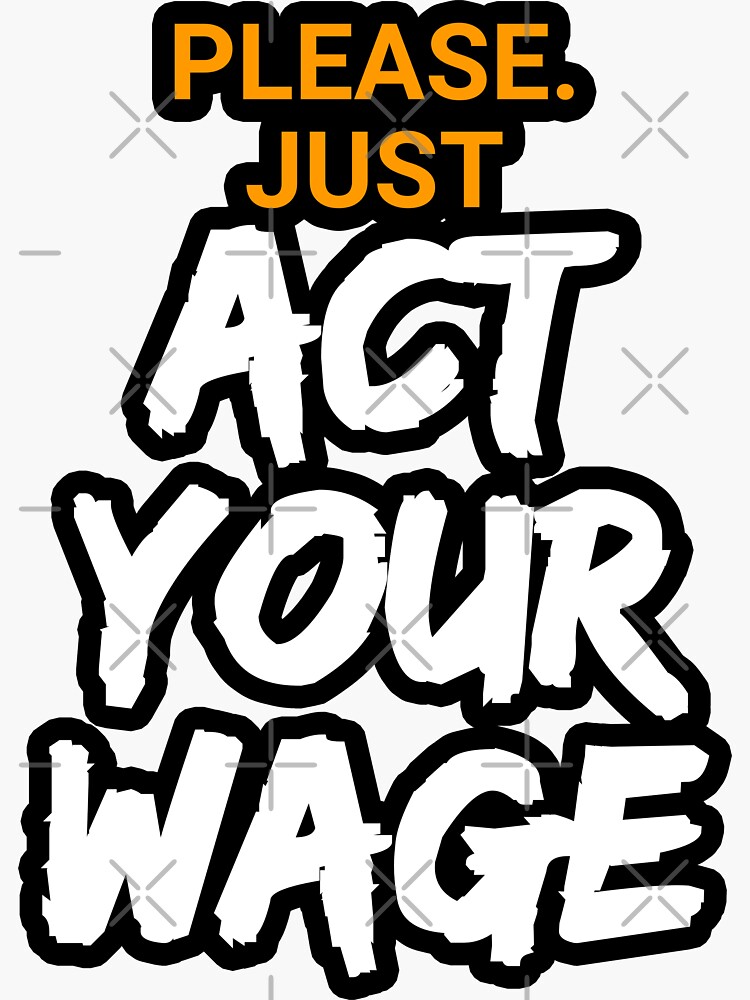 "Please Just Act Your Wage" Sticker for Sale by Swagazon | Redbubble