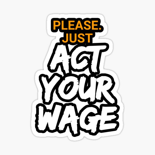 "Please Just Act Your Wage" Sticker for Sale by Swagazon | Redbubble