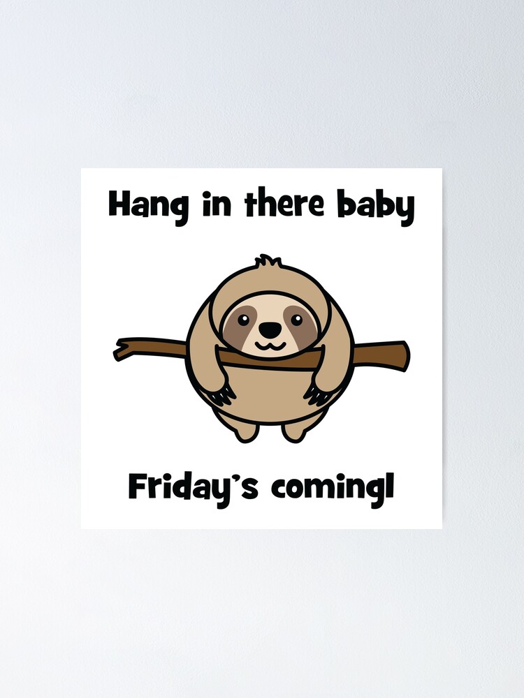 "Sloth Hang In There Baby Friday's Coming" Poster for Sale by ...