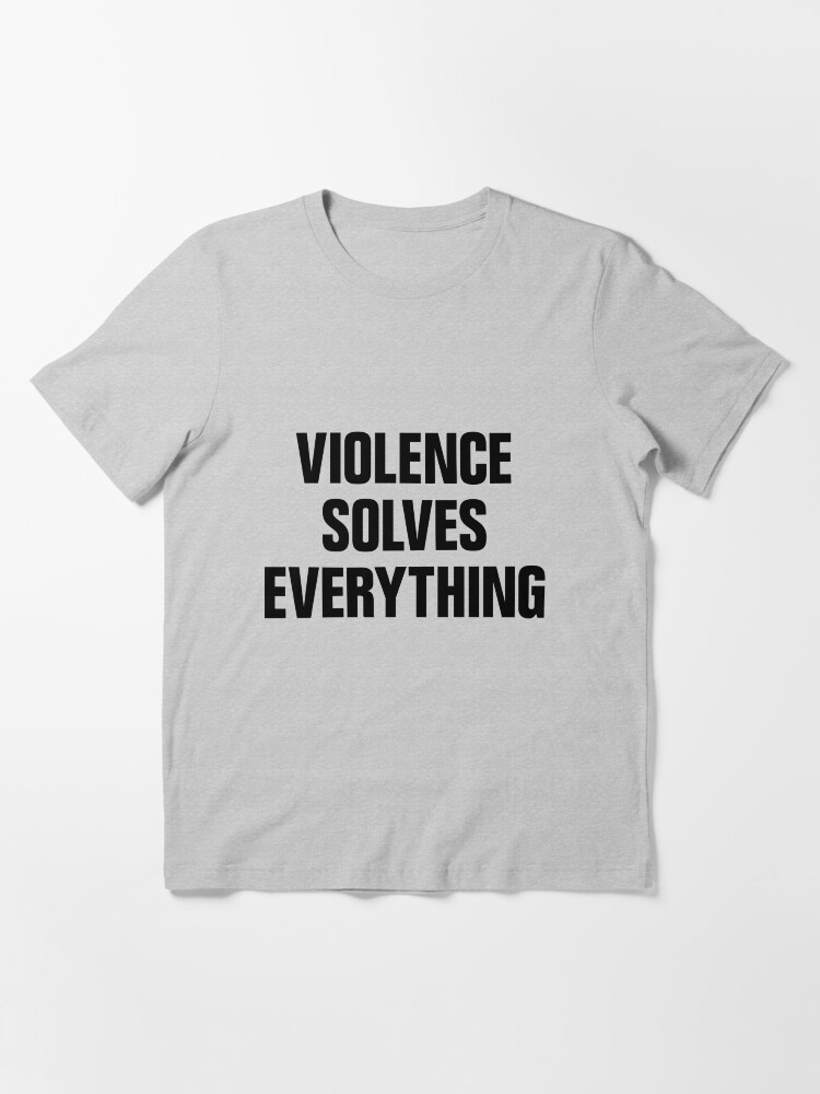 "Violence Solves Everything" T-shirt for Sale by conform | Redbubble ...