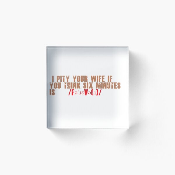 " Ich bedaure deine Frau, wenn du denkst, sechs Minuten sind / fəˈɹɛvə ...