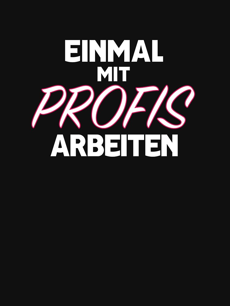 "EINMAL MIT PROFIS ARBEITEN" T-Shirt von mawolk | Redbubble