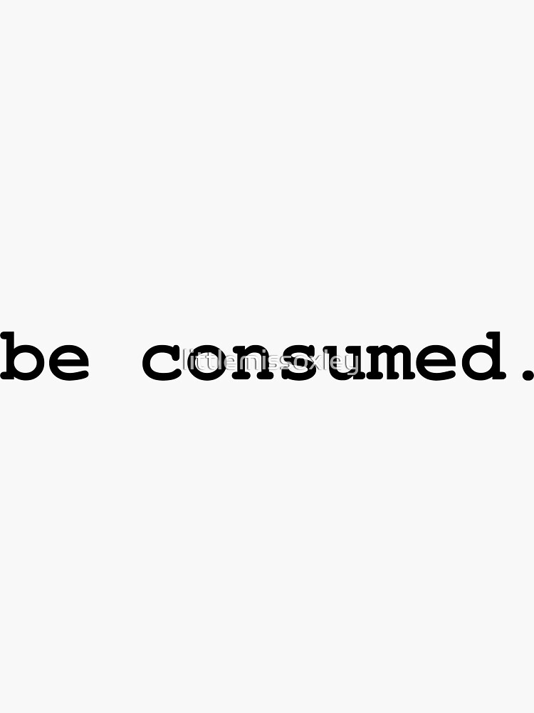 "be consumed" Sticker by littlemissoxley | Redbubble