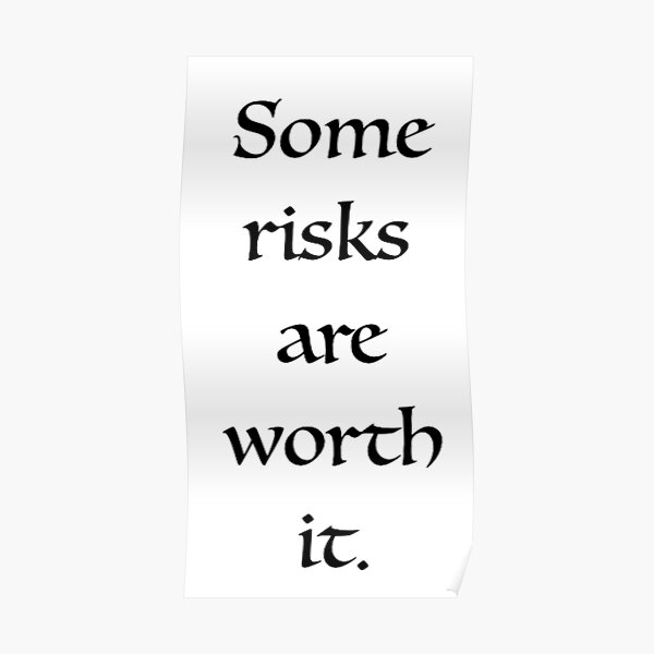 "Some risks are worth it" Poster by lovelyMoose25 | Redbubble