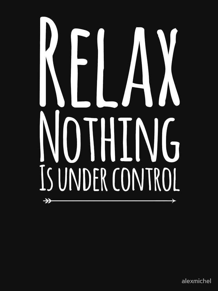 "Relax nothing is under control" T-shirt by alexmichel | Redbubble