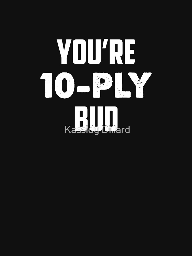 "You're 10-Ply Bud" T-shirt for Sale by kasdillard | Redbubble | pitter ...