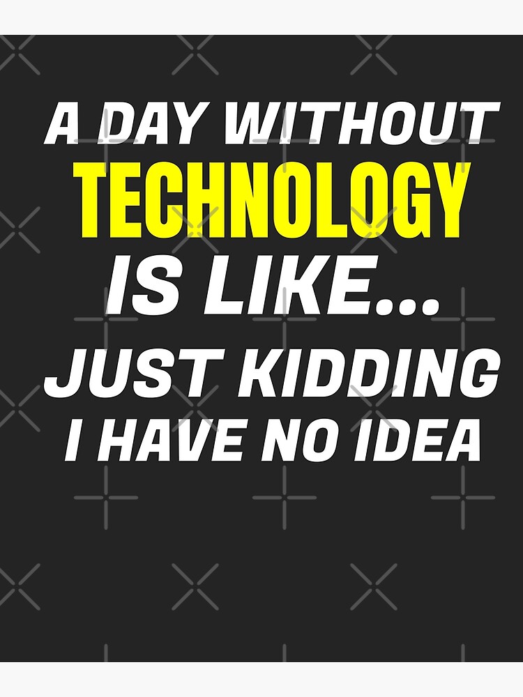"A Day Without Technology Is Like..." Poster for Sale by HiddenStar02 ...
