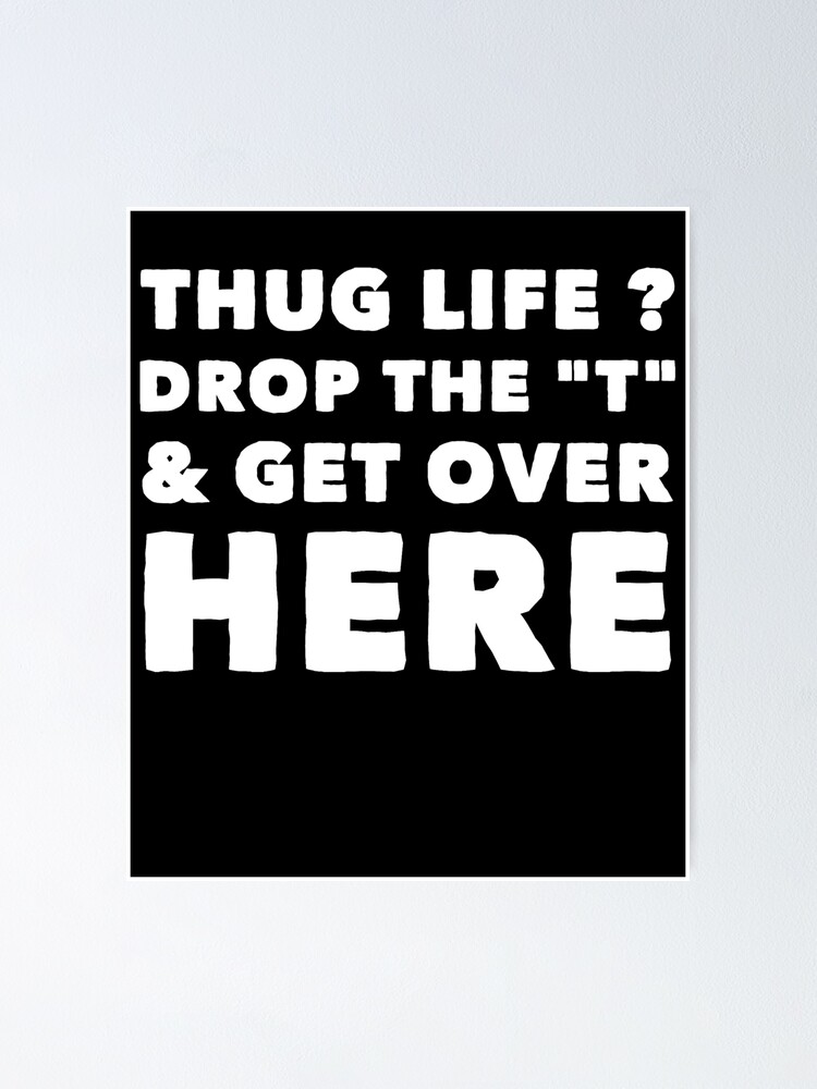 "Thug Life drop the T and get over here" Poster for Sale by alexmichel ...
