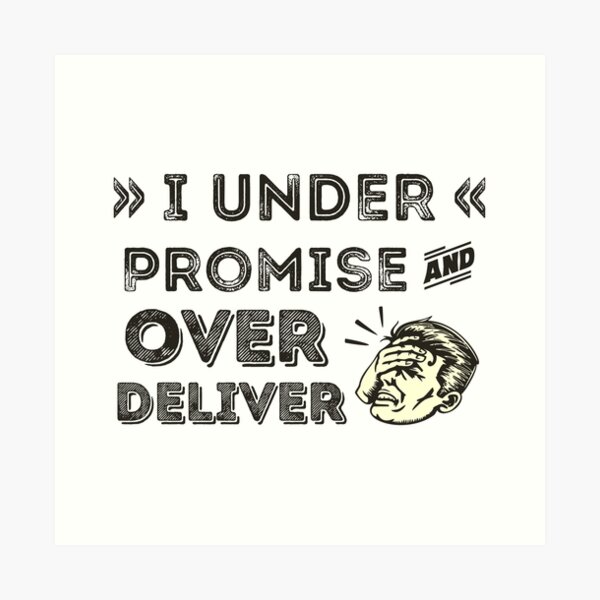 "Under Promise & Over Deliver" Art Print for Sale by ArtustRednulm ...