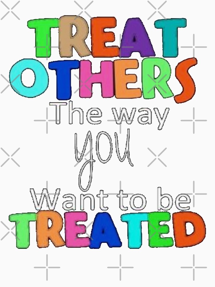"Treat Others the Way You Want to Be Treated T-Shirt" T-shirt for Sale ...