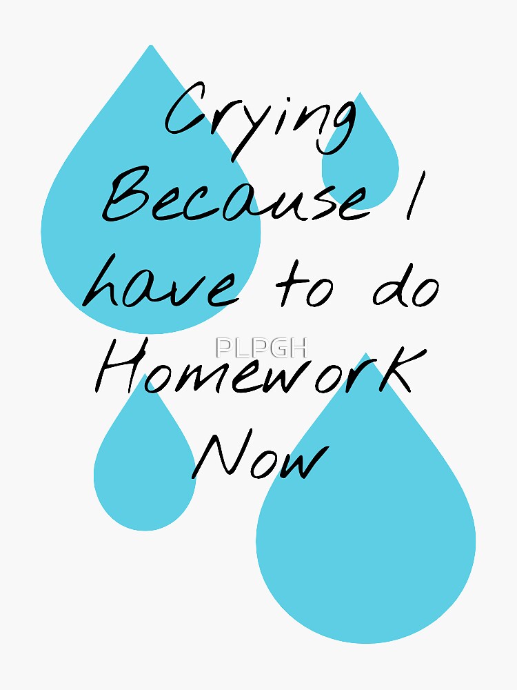 "Crying because I have to do homework now" Sticker for Sale by PLPGH ...