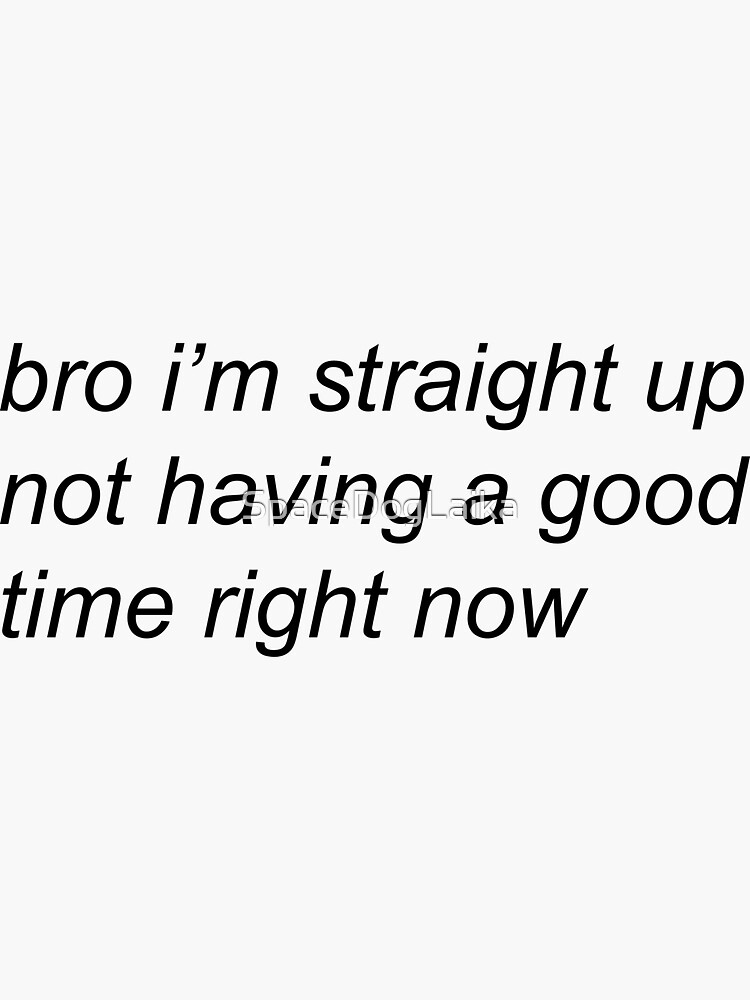 "bro i'm straight up not having a good time right now" Sticker by ...