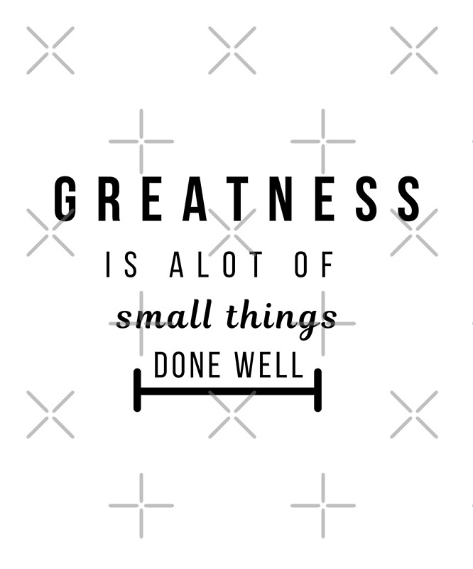 "Greatness is a lot of small things done well" by David Mbugua | Redbubble