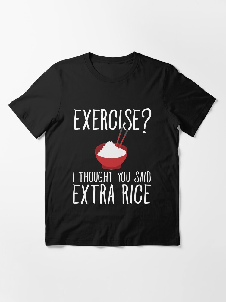 "Exercise I thought you said extra rice - Asian food" Essential T-Shirt ...