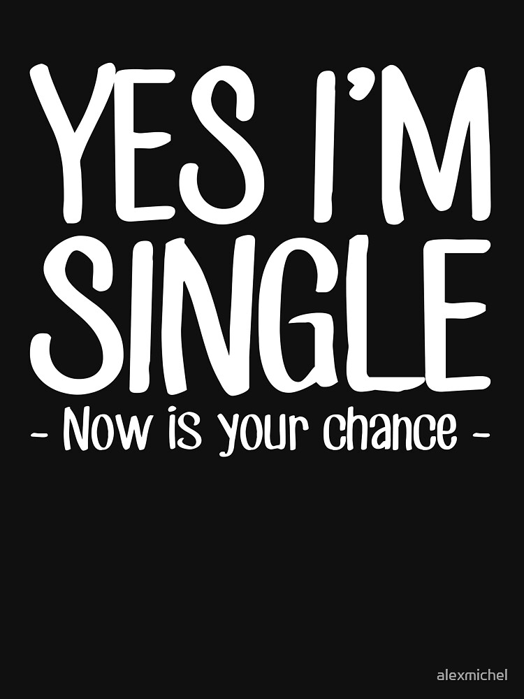 "Yes I'm Single Now Is Your Chance - Single person" T-shirt for Sale by ...