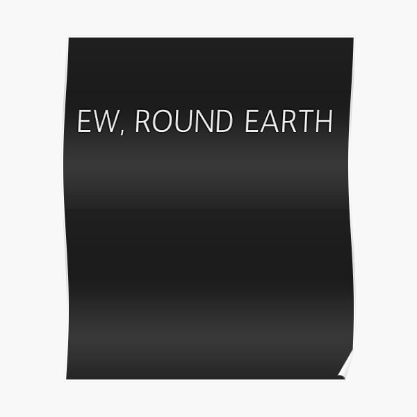 "Ew Round Earth " Poster for Sale by HiddenStar02 | Redbubble