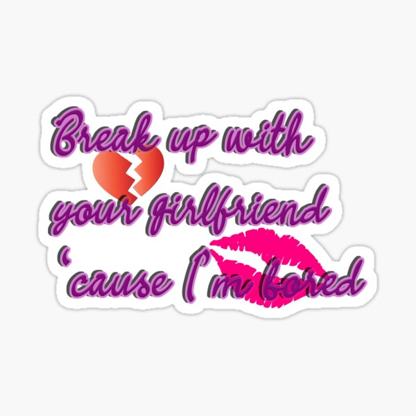 Break Up With Your Girlfriend Im Bored Gifts & Merchandise | Redbubble