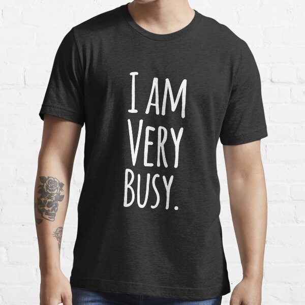 "I am very busy" T-shirt for Sale by alexmichel91 | Redbubble | i am ...