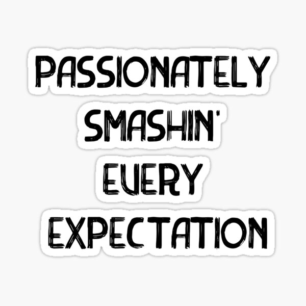 Passionately Smashing Every Expectation Stickers | Redbubble