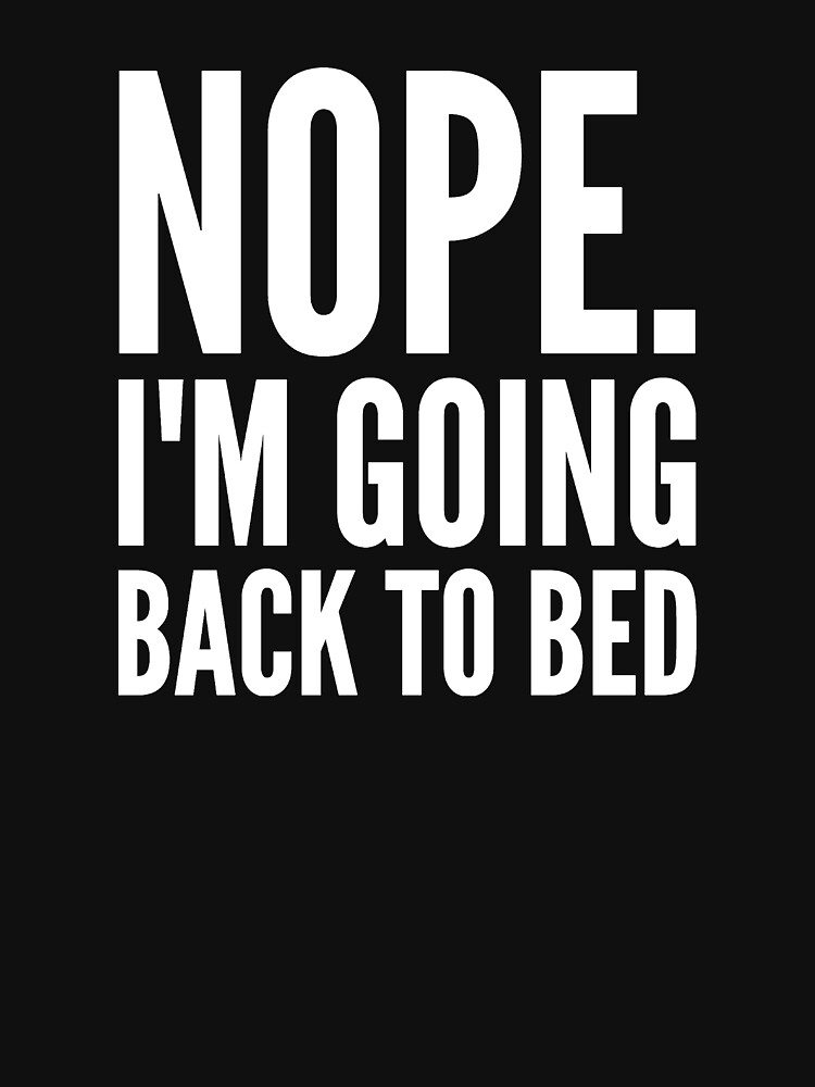 "Nope. I'm going back to bed" T-shirt by alexmichel91 | Redbubble
