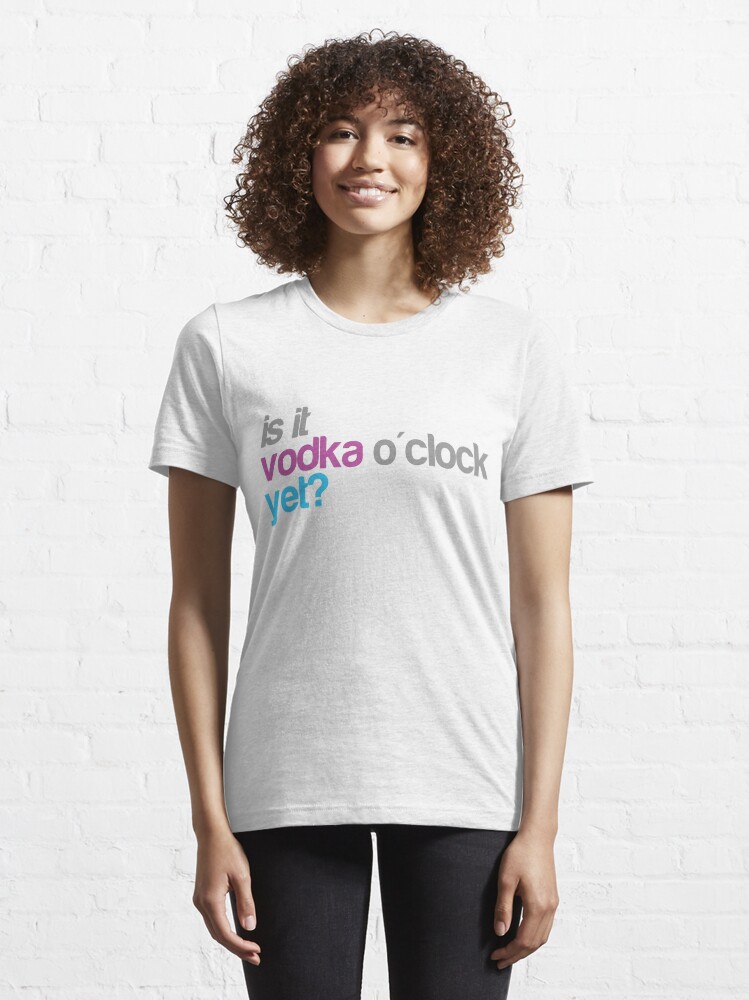 "Is it vodka o'clock yet?" Essential T-Shirt for Sale by MegaLawlz ...