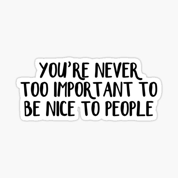 "You’re never too important to be nice to people" Sticker by ...