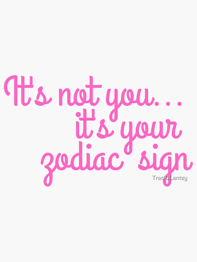 "It's not you it's your zodiac sign" Sticker for Sale by TraciBLantzy ...