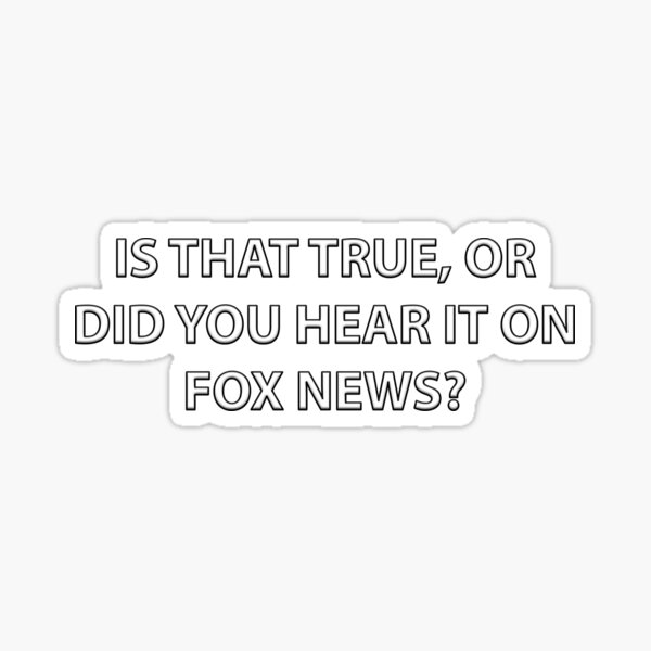 "Is That True, or Did You Hear it on Fox News?" Sticker for Sale by ...