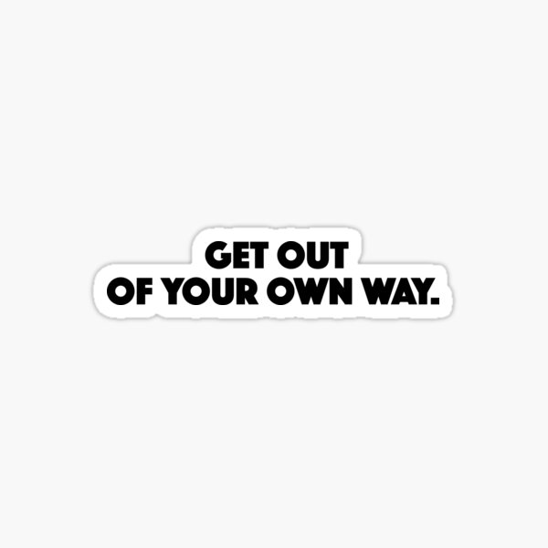 Get Out Of Your Own Way Sticker By Sportygirl Redbubble get-out-of-your-own-way-sticker-by-sportygirl-redbubble