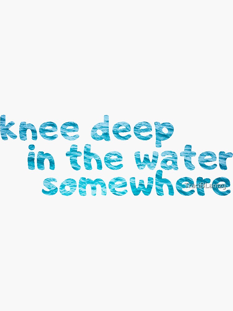 "Knee Deep In The Water Somewhere" Sticker by TraciBLantzy | Redbubble