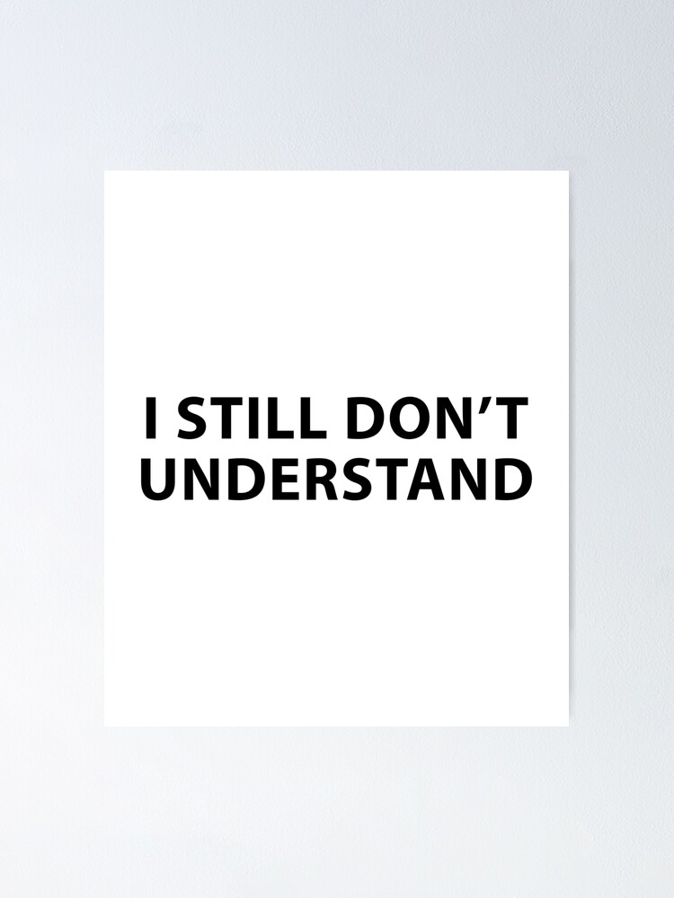 "I STILL DON'T UNDERSTAND" Poster for Sale by Evelyusstuff | Redbubble