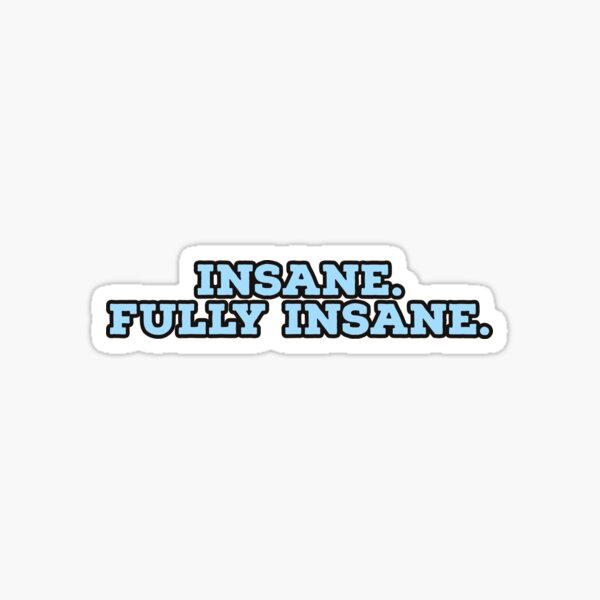 "Insane. Fully Insane." Sticker by ejw1026 | Redbubble
