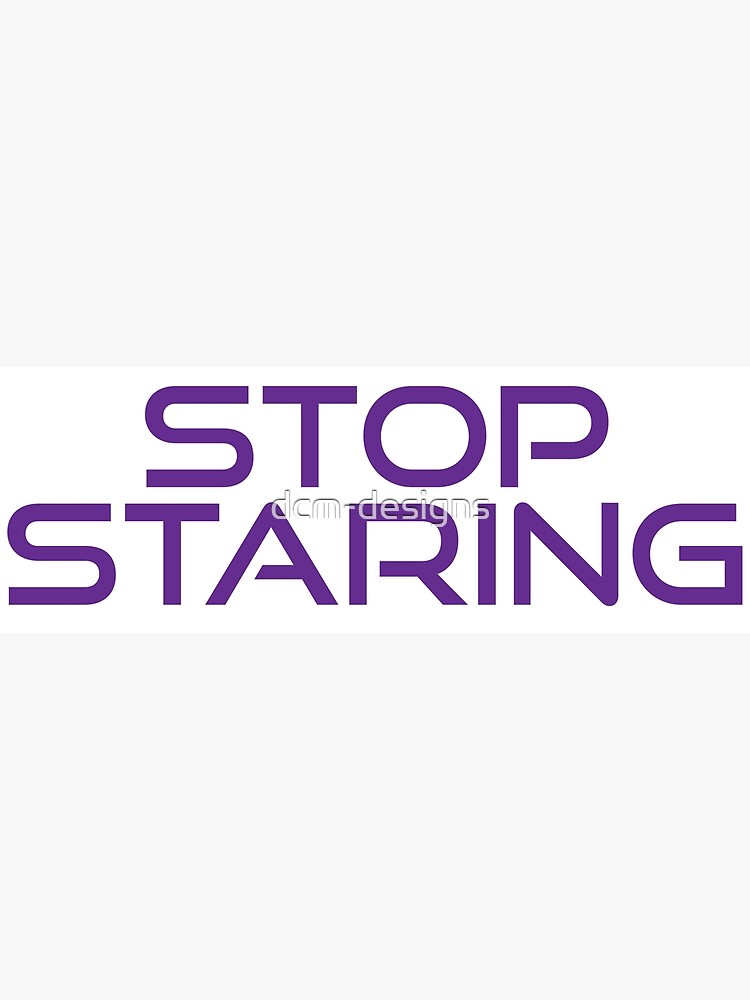 "STOP STARING" Poster by dcm-designs | Redbubble