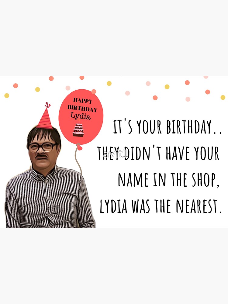 "Happy birthday Lydia, Friday Night Dinner, humor, humour, jokes, puns ...
