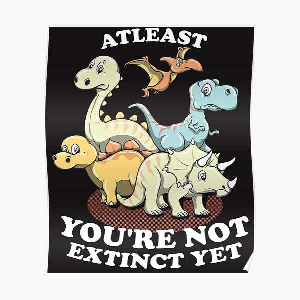"Atleast You're Not Extinct Yet" Poster for Sale by hqtrends | Redbubble