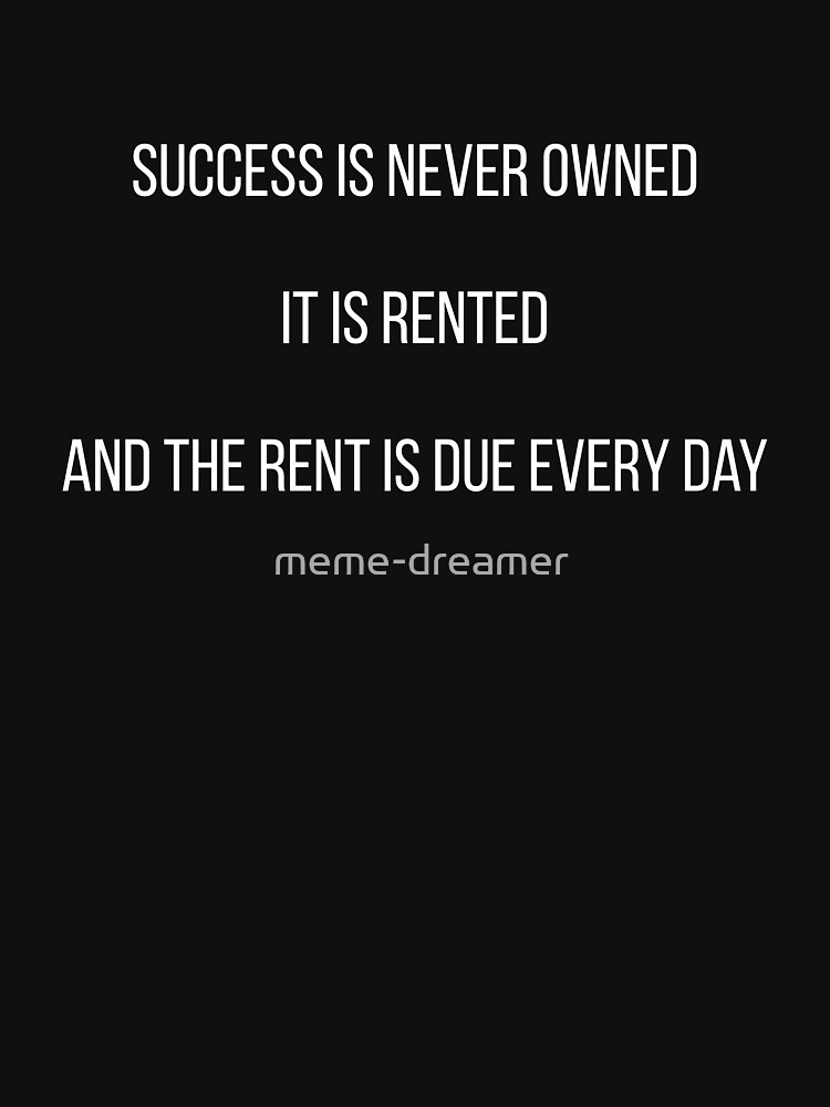 "SUCCESS is never owned It is RENTED And the RENT is due every day " T ...