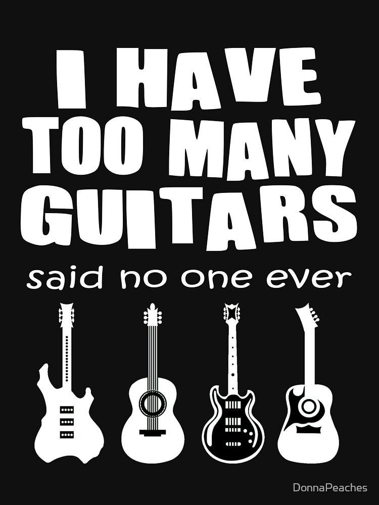 "I Have Too Many Guitars said no one ever" Essential T-Shirt for Sale ...