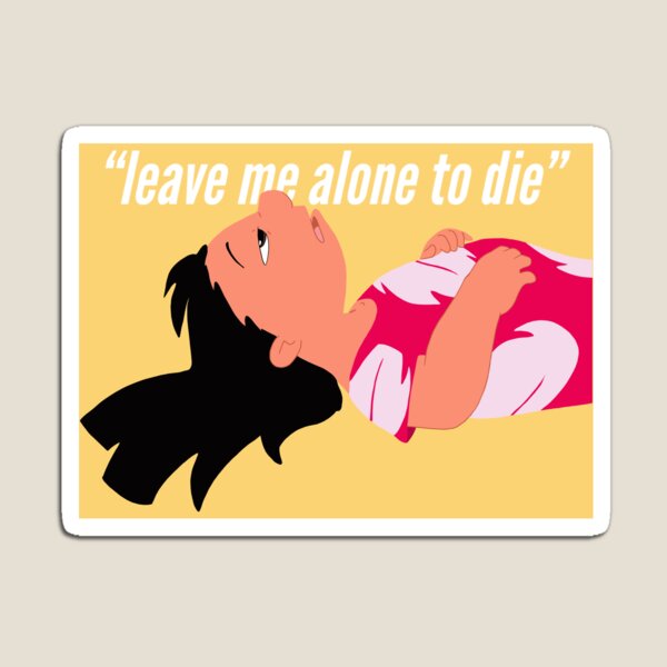 "LEAVE ME ALONE TO DIE - Lilo and Stitch" Magnet by maddisonegreen ...