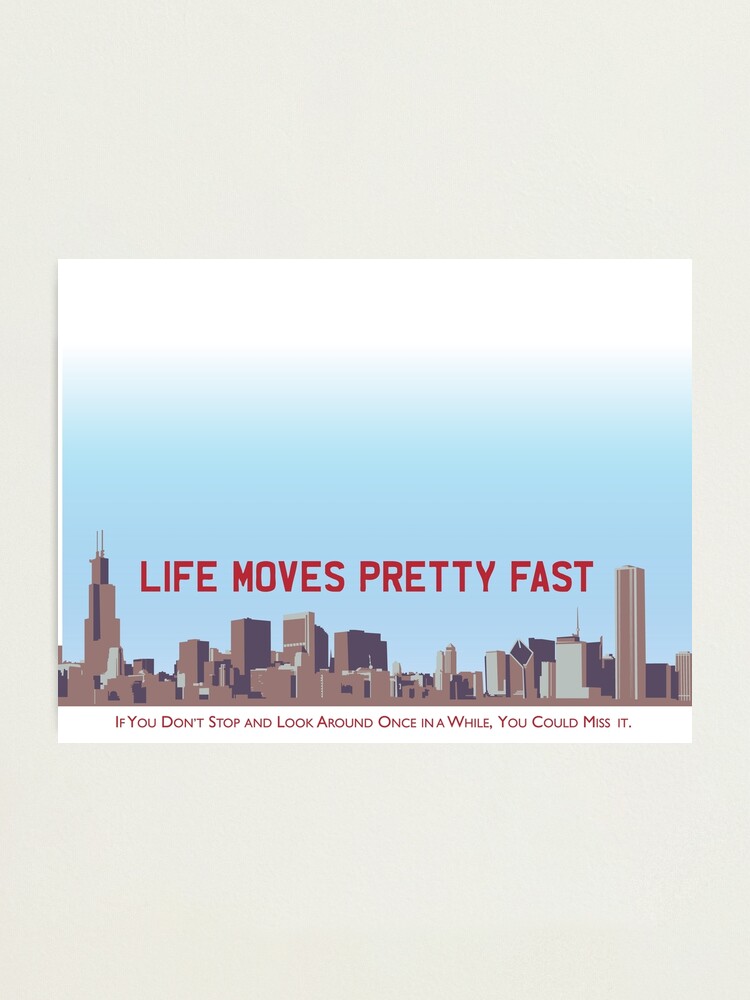 "Life moves pretty fast. " Photographic Print by Hey-Matches | Redbubble