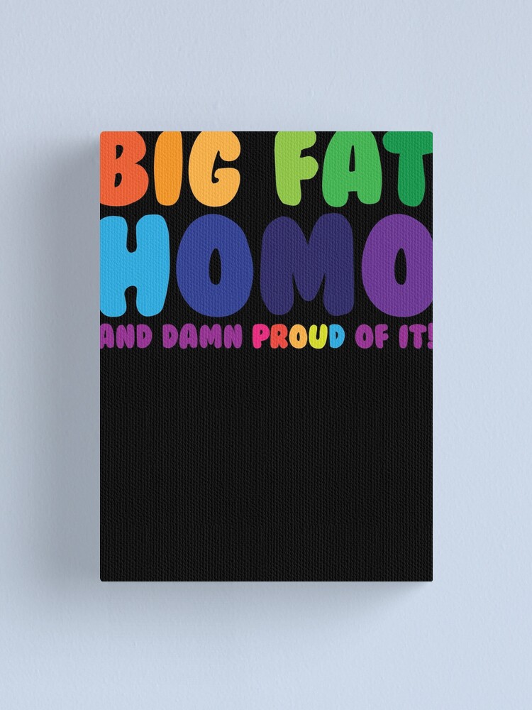 "Big Fat Homo (And Damn Proud of it)" Canvas Print by jeweldesigns ...