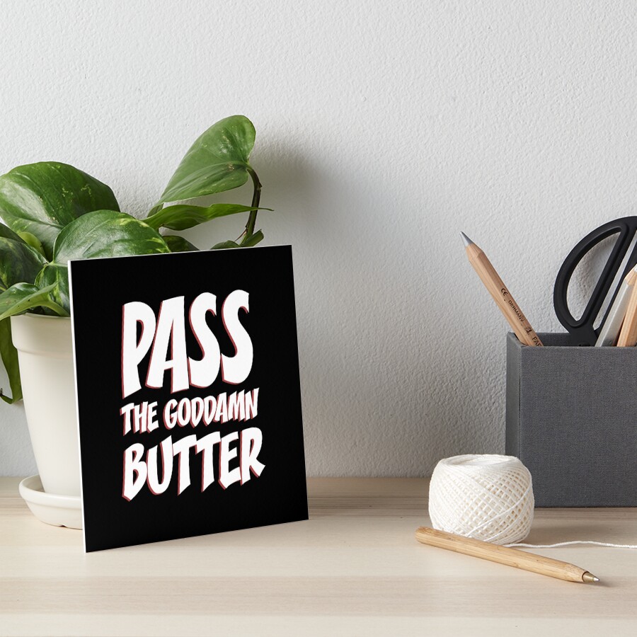 "Pass the goddamn butter" Art Board Print for Sale by ArcticJungle ...