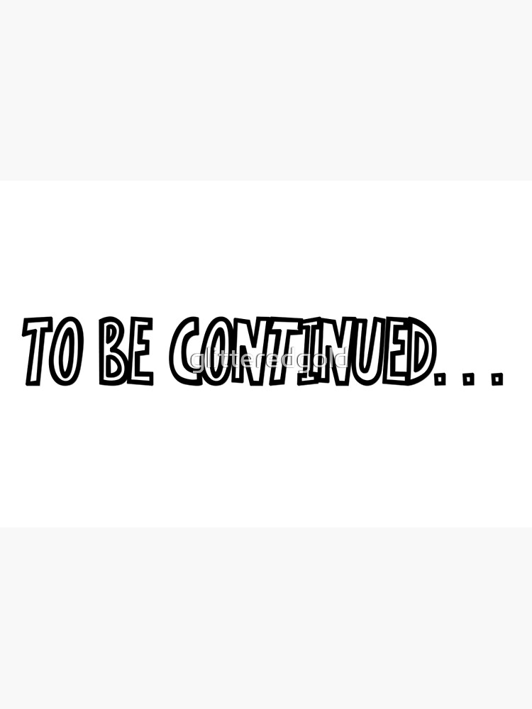 "To Be Continued..." Poster for Sale by glitteredgold | Redbubble