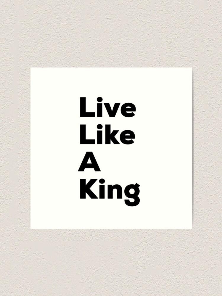 "Live like a King" Art Print for Sale by meme-dreamer | Redbubble