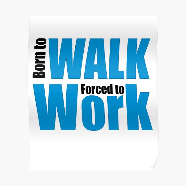 "Born to walk forced to work" Poster by Vectorqueen | Redbubble