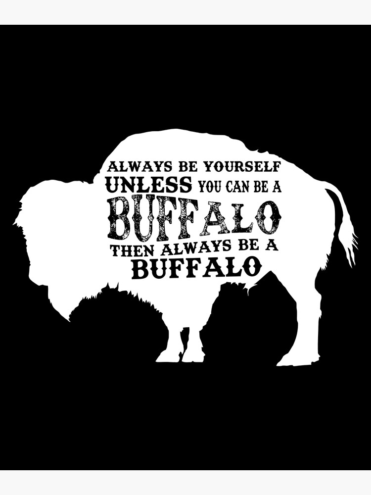 "Always Be Yourself Unless You Can Be A Buffalo, Bison Gift, Buffalo ...