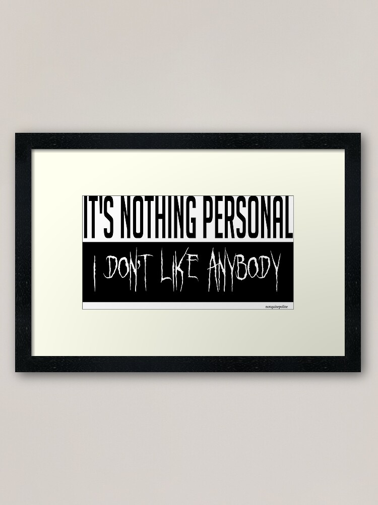 "It's nothing personal..." Framed Art Print by notquitepolite | Redbubble