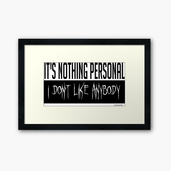 "It's nothing personal..." Framed Art Print by notquitepolite | Redbubble